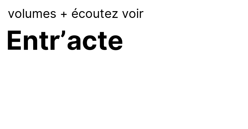 Volumes — Entr’acte